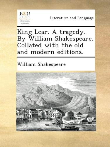 King Lear. A tragedy. By William Shakespeare. Collated with the old and ...