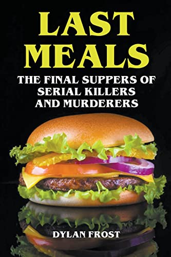 Last Meals - The Final Suppers of Serial Killers & Murderers by Dylan ...