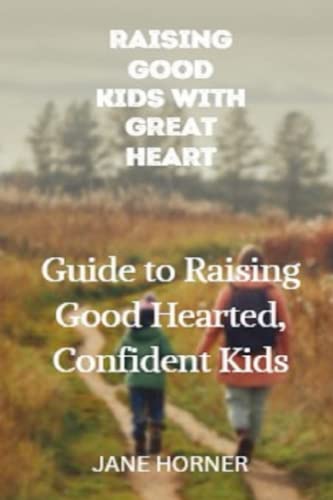 Raising Good Kids With Great heart: Guide to Raising Good Hearted ...