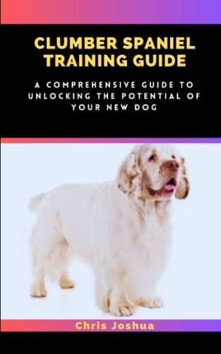 CLUMBER SPANIEL TRAINING GUIDE: A Comprehensive Guide To Unlocking The ...