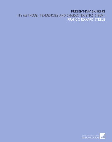 Present-Day Banking: Its Methods, Tendencies and Characteristics by ...