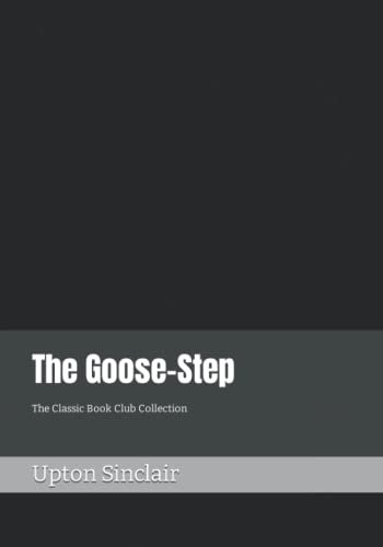 The Goose-Step: A Study of American Education: The Classic Book Club ...