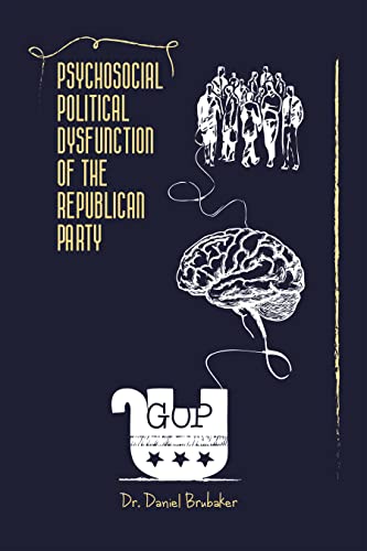 PSYCHOSOCIAL POLITICAL DYSFUNCTION OF THE REPUBLICAN PARTY by Daniel Alan Brubaker | Goodreads