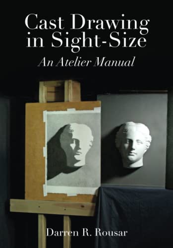 Cast Drawing in Sight-Size: An Atelier Manual by Darren R. Rousar ...