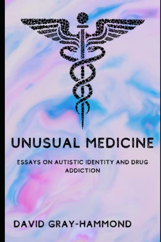 Unusual Medicine: Essays on Autistic identity and drug addiction by David Gray-Hammond | Goodreads