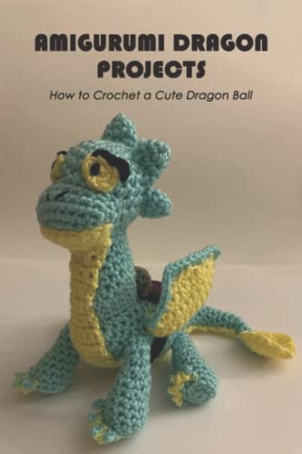 Amigurumi Dragon Projects: How to Crochet a Cute Dragon Ball: Dragon ...