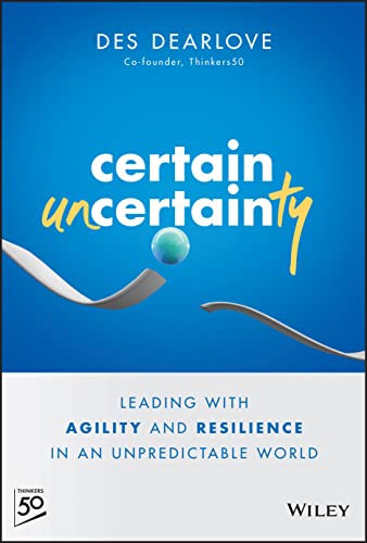 Certain Uncertainty: Leading with Agility and Resilience in an ...