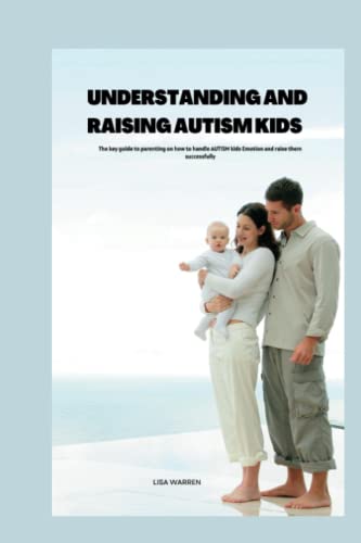 UNDERSTANDING AND RAISING AUTISM KIDS: The key guide to parenting on ...