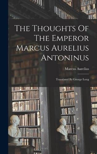 The Thoughts Of The Emperor Marcus Aurelius Antoninus: Translated By ...
