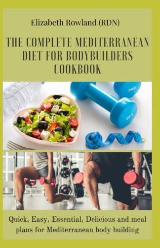 THE COMPLETE MEDITERRANEAN DIET FOR BODYBUILDERS COOKBOOK: Quick, easy ...