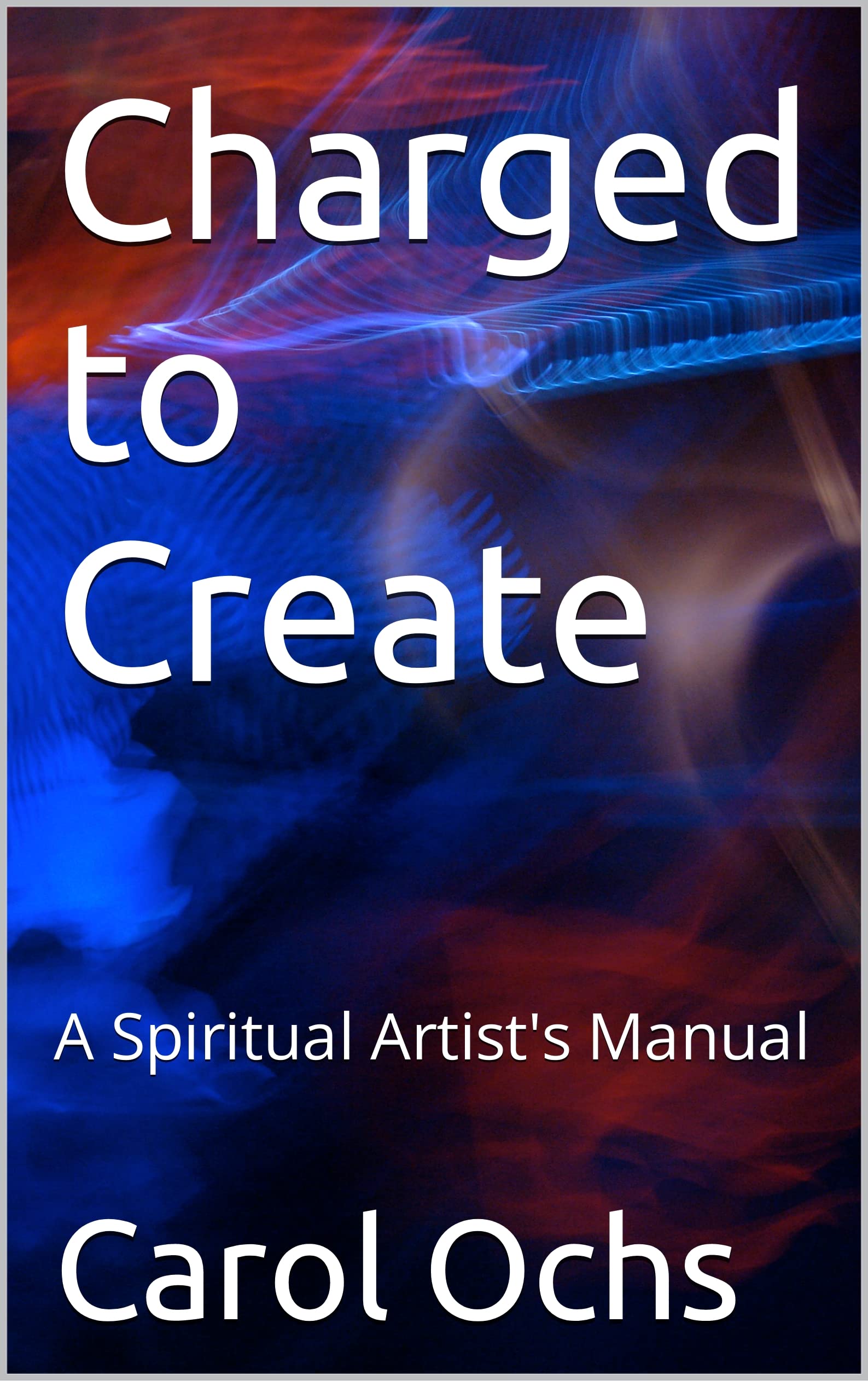 Charged to Create: A Spiritual Artist's Manual by Carol Ochs | Goodreads