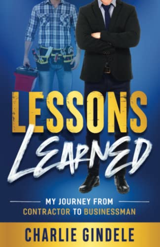 Lessons Learned: My Journey From Contractor to Businessman by Charlie Gindele | Goodreads