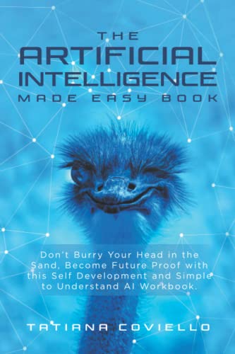 The Artificial Intelligence Made Easy Book: Don't Bury Your Head in the Sand, Become Future ...