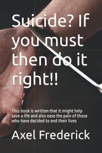 Suicide? If you must then do it right!!: This book is written that it ...
