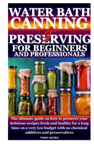 WATER BATH CANNING AND PRESERVING FOR BEGINNERS: The ultimate guide on how to preserve your ...