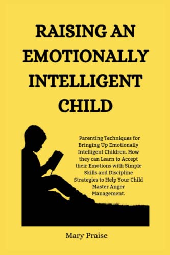RAISING AN EMOTIONALLY INTELLIGENT CHILD: Parenting Techniques for ...