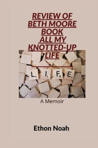 Review of Beth Moore Book All My Knotted-Up Life: A memoir by Ethon ...