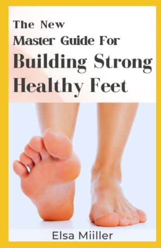 The New Master Guide for Building Strong Healthy Feet: Say Goodbye to ...