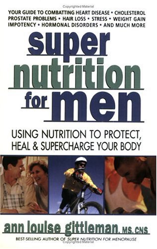 Super Nutrition for Men : Using Nutrition to Protect, Heal, and ...