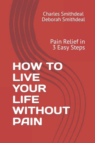 HOW TO LIVE YOUR LIFE WITHOUT PAIN: Pain Relief in 3 Easy Steps by ...