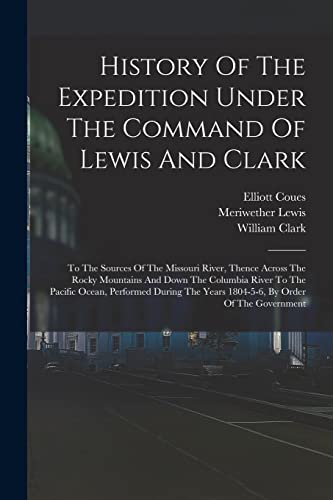 History Of The Expedition Under The Command Of Lewis And Clark: To The ...