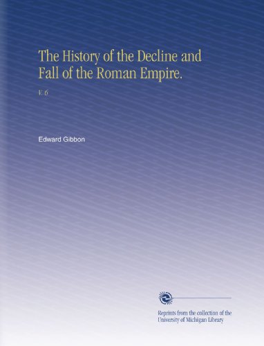 The History of the Decline and Fall of the Roman Empire.: V. 6 by ...