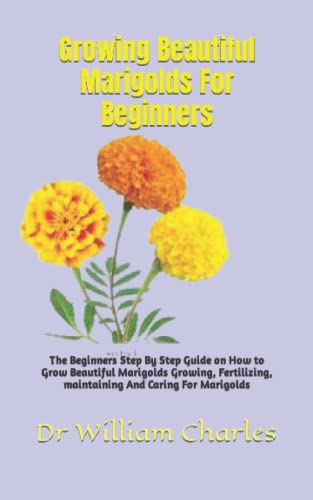 Growing Beautiful Marigolds For Beginners: The Beginners Step By Step ...
