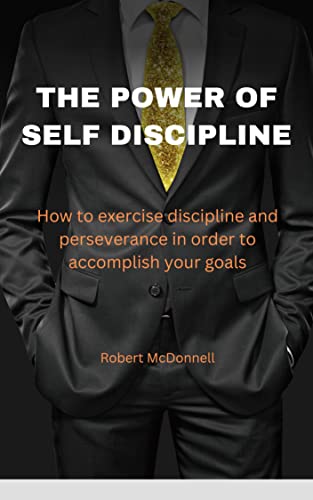 The Power of Self Discipline: How to exercise discipline and ...