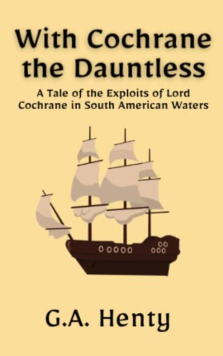With Cochrane the Dauntless: A Tale of the Exploits of Lord Cochrane in ...