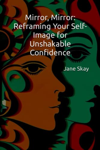 Mirror, Mirror: Reframing Your Self-Image for Unshakable Confidence by ...