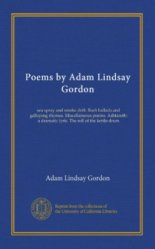 Poems by Adam Lindsay Gordon: sea spray and smoke drift. Bush ballads and galloping rhymes ...