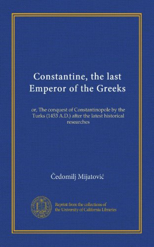 Constantine, the last Emperor of the Greeks: or, The conquest of ...