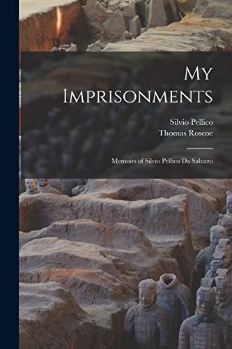 My Imprisonments: Memoirs of Silvio Pellico Da Saluzzo by Thomas Roscoe ...