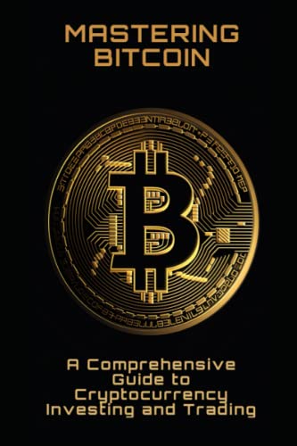 Mastering Bitcoin: A Comprehensive Guide to Cryptocurrency Investing ...