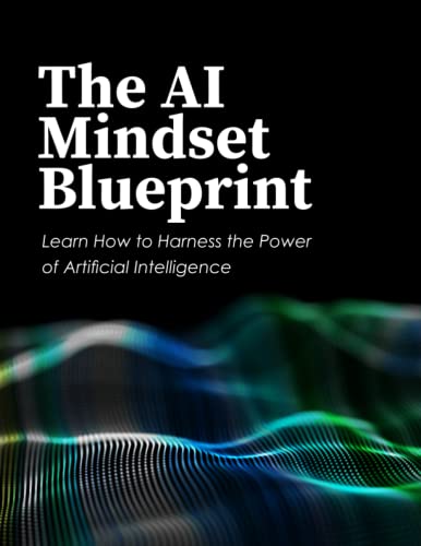 The AI Mindset Blueprint: Learn How to Harness the Power of Artificial ...