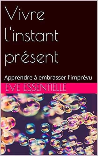 Vivre l'instant présent: Apprendre à embrasser l'imprévu by Eve ...