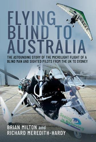 Flying Blind to Australia: The Astounding Story of the Microlight Flight of a Blind Man and ...