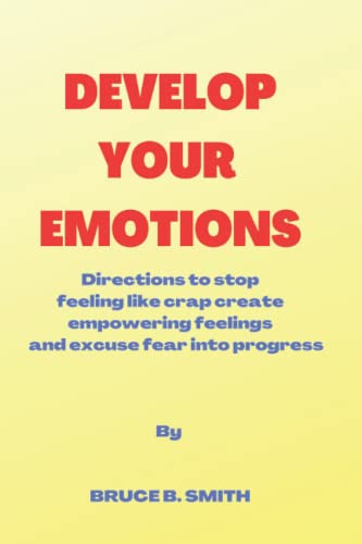 DEVELOP YOUR EMOTIONS: DIRECTIONS TO STOP FEELING LIKE CRAP, CREATE ...