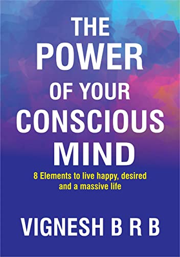 The Power Of Your Conscious Mind: 8 Elements to live Happy, Desired ...