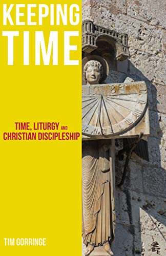 Keeping Time: Time, Liturgy and Christian Discipleship by Tim Gorringe ...