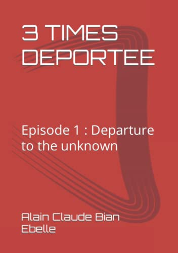 3 TIMES DEPORTEE: Episode 1 : Departure to the unknown by Alain Claude ...