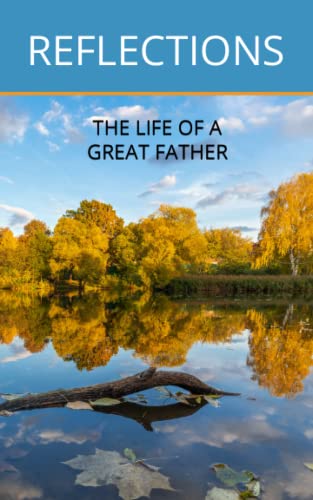 REFLECTIONS: THE LIFE OF A GREAT FATHER: A MEMOIR TO MY DAD by Gary J ...