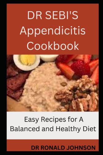 DR SEBI'S Appendicitis Cookbook: Easy Recipes for A Balanced and Healthy Diet by DR RONALD ...