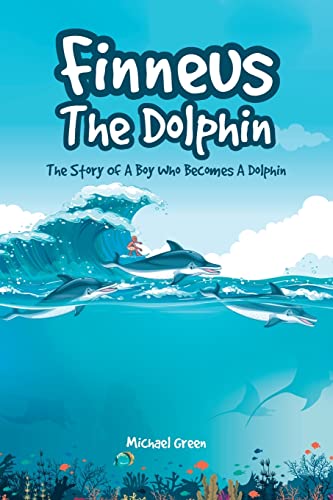 Finneus The Dolphin: The Story Of A Boy Who Becomes A Dolphin by ...