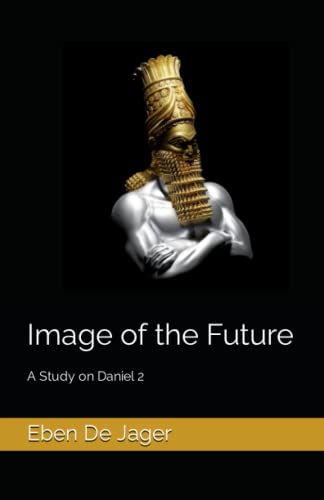 Image of the Future: A Study on Daniel 2 by Eben De Jager | Goodreads
