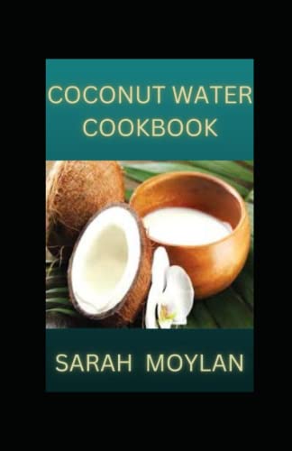 Coconut Water Cookbook: Delicious Coconut Water Recipes by SARAH MOYLAN ...