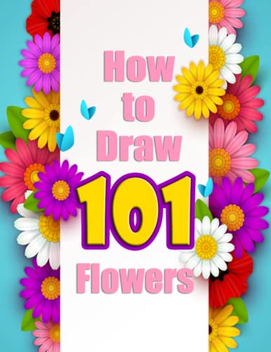 How To Draw 101 Flowers: A Simple Step-by-Step Guide to Drawing Flowers ...