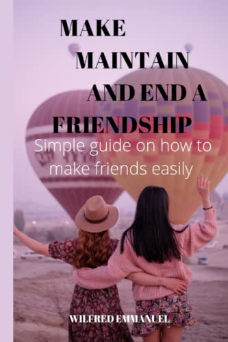 Make, Maintain & End a Friendship: Simple guide on how to make friends ...
