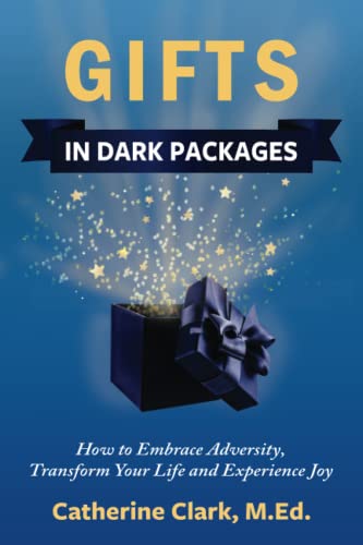 Gifts in Dark Packages: How to Embrace Adversity, Transform Your Life and Experience Joy by ...