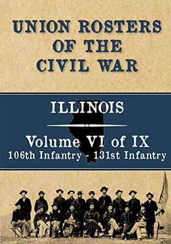 Union Rosters of the Civil War: Illinois, Volume VI of IX, 106th ...